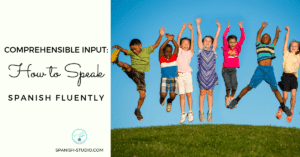 Comprehensible Input: How to speak Spanish Fluently!